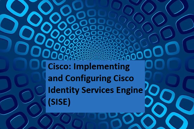 Cisco: Implementing and Configuring Cisco Identity Services Engine (SISE) – Princeton Training